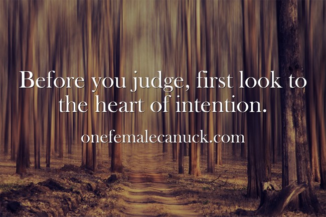 Before you judge, first look to the heart of intention. - Quozio