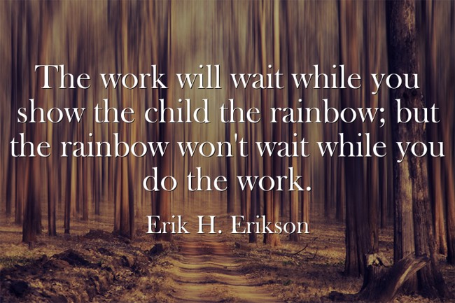 The work will wait while you show the child the rainbow; - Quozio