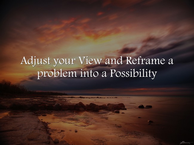 Adjust your View and Reframe a problem into a Possibility - Quozio