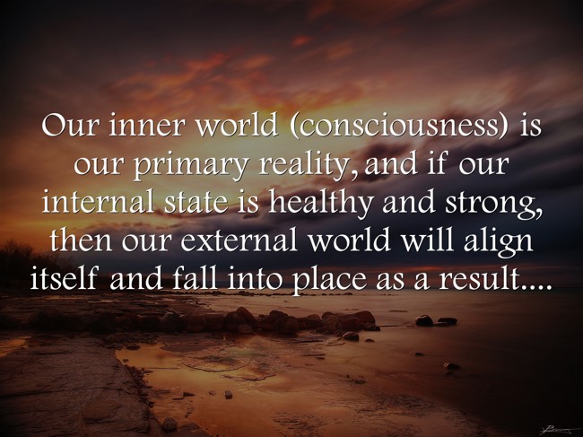 Our inner world (consciousness) is our primary reality, and - Quozio