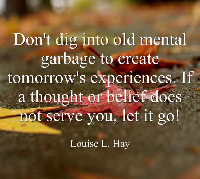 Don't dig into old mental garbage to create tomorrow's - Quozio