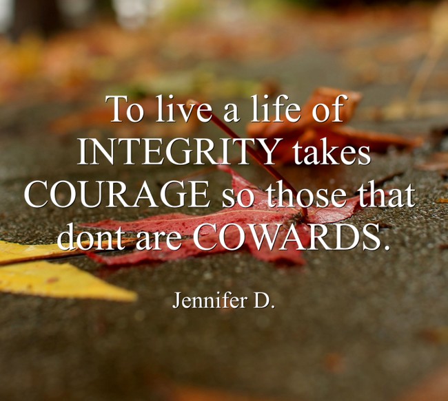 To live a life of INTEGRITY takes COURAGE so those that - Quozio
