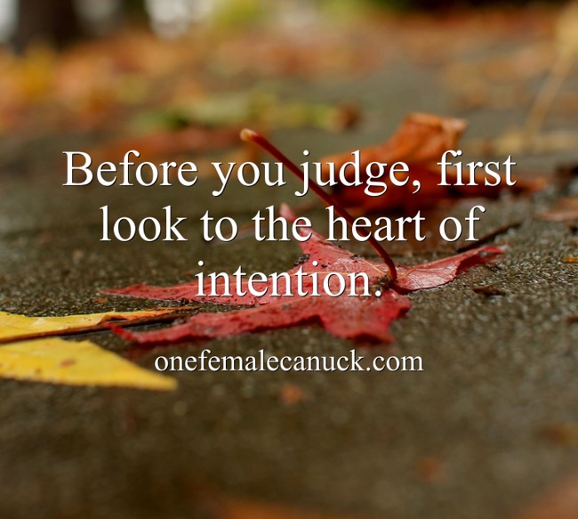 Before you judge, first look to the heart of intention. - Quozio
