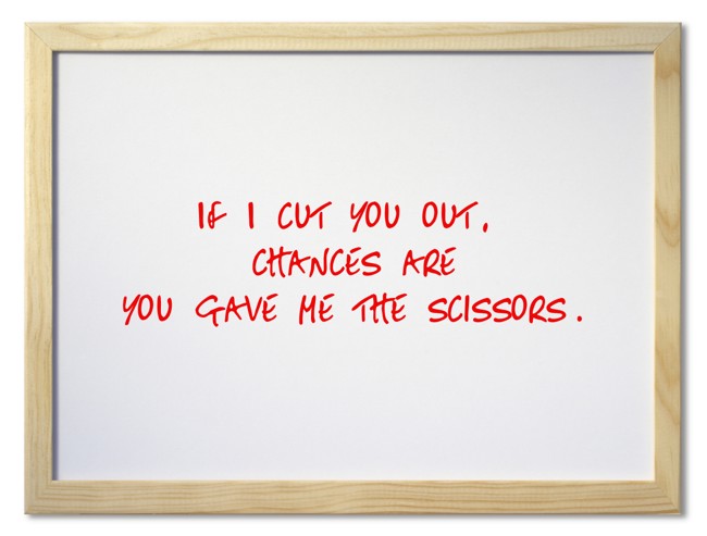 If I cut you out, chances are you gave me the scissors. - Quozio