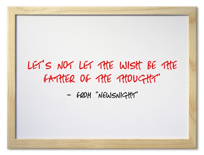 Let's not let the wish be the father of the thought" - Quozio