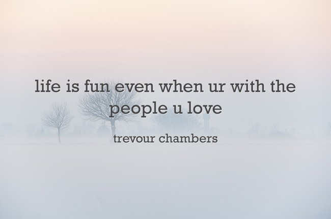 life is fun even when ur with the people u love - Quozio