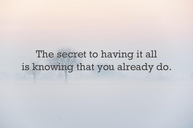 The secret to having it all is knowing that you already do. - Quozio
