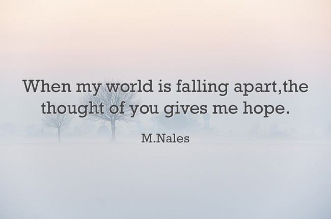 When my world is falling apart,the thought of you gives me - Quozio