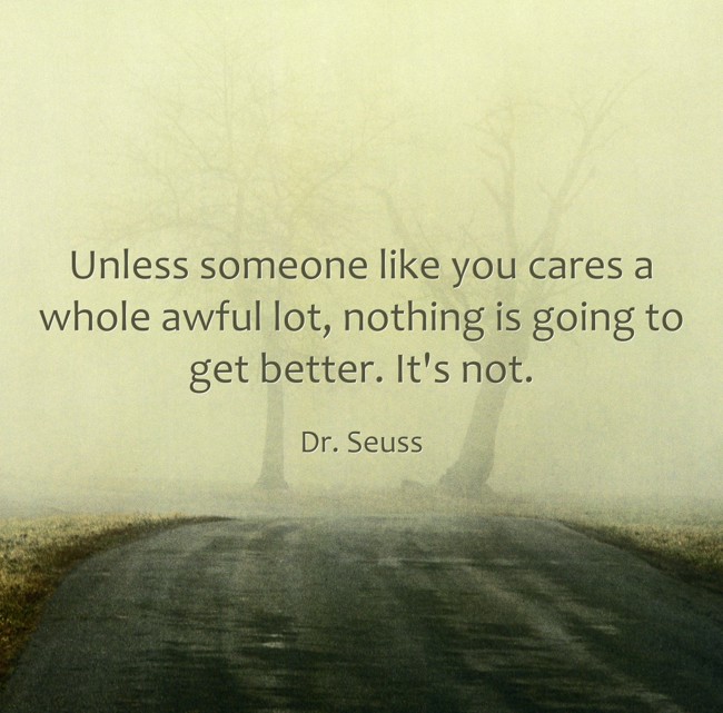 Unless someone like you cares a whole awful lot, nothing is - Quozio