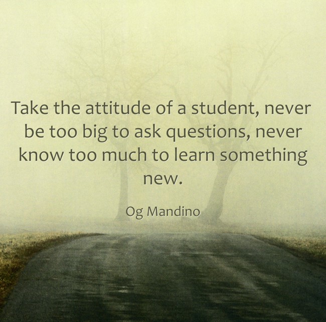 Take the attitude of a student, never be too big to ask - Quozio
