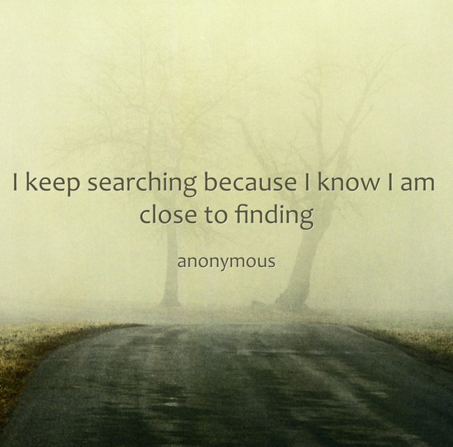 I keep searching because I know I am close to finding - Quozio