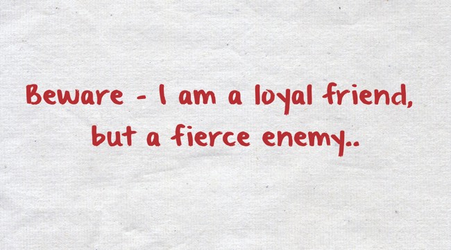 Beware - I am a loyal friend, but a fierce enemy.. - Quozio