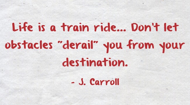 Life is a train ride... Don't let obstacles "derail" you - Quozio