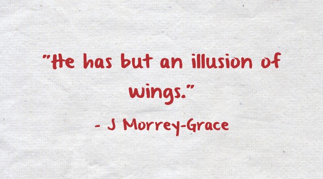 "He has but an illusion of wings." - Quozio