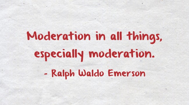 Moderation in all things, especially moderation. - Quozio