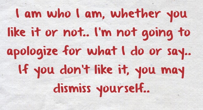 I am who I am, whether you like it or not.. I'm not going - Quozio
