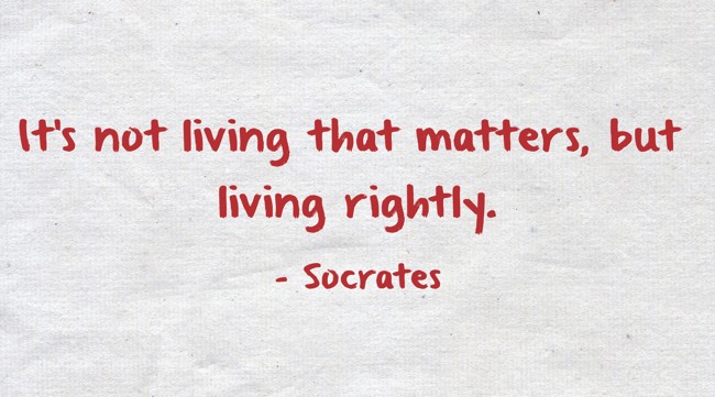 It's not living that matters, but living rightly. - Quozio