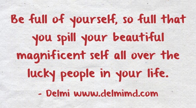 Be full of yourself, so full that you spill your beautiful - Quozio
