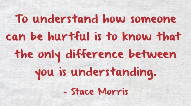 To understand how someone can be hurtful is to know that - Quozio