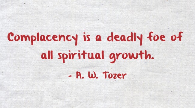 Complacency is a deadly foe of all spiritual growth. - Quozio