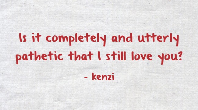 Is it completely and utterly pathetic that I still love you? - Quozio