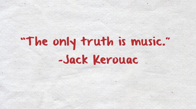 “The only truth is music.” -Jack Kerouac - Quozio
