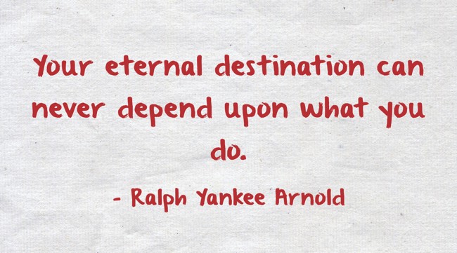 Your eternal destination can never depend upon what you do. - Quozio
