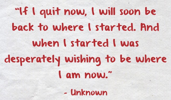 “If I quit now, I will soon be back to where I started. And - Quozio