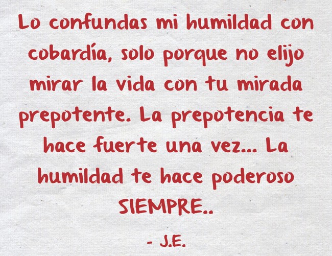 Lo confundas mi humildad con cobardía, solo porque no elijo - Quozio
