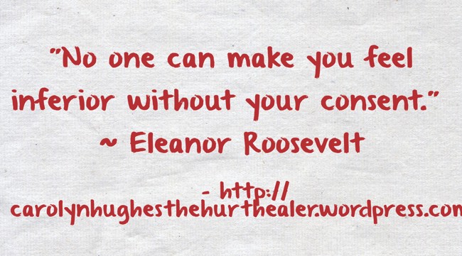 "No one can make you feel inferior without your consent." ~ - Quozio