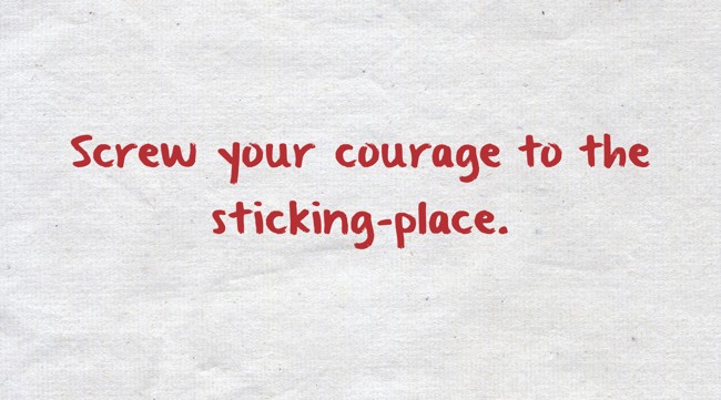 Screw your courage to the sticking-place. - Quozio