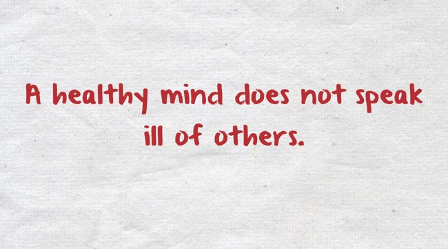 A healthy mind does not speak ill of others. - Quozio