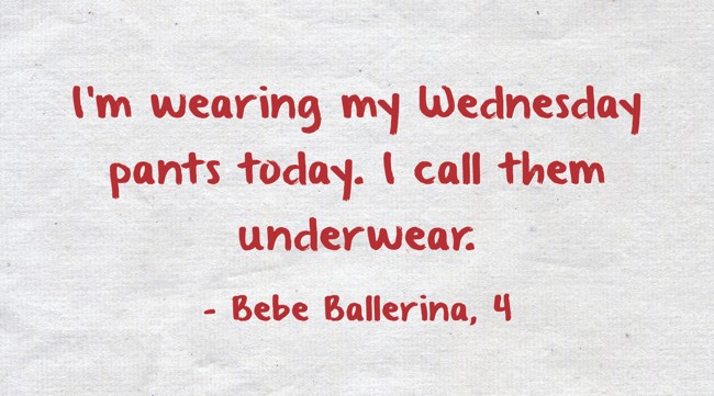 I'm wearing my Wednesday pants today. I call them underwear. - Quozio