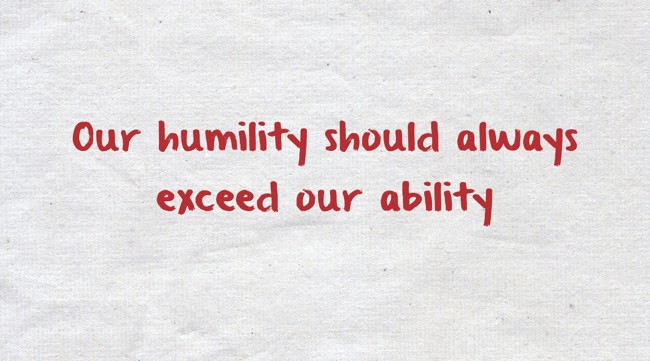 Our humility should always exceed our ability - Quozio