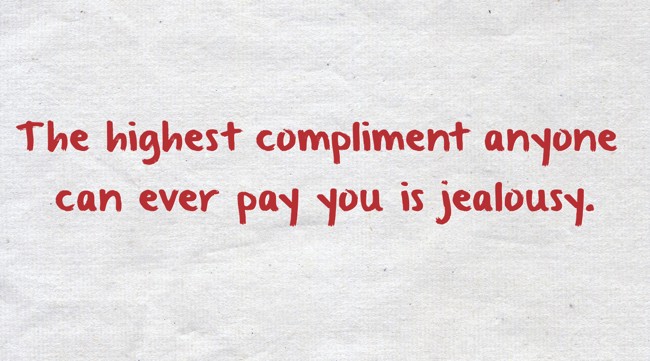 The highest compliment anyone can ever pay you is jealousy. - Quozio