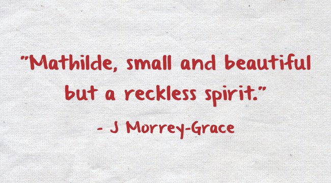 "Mathilde, small and beautiful but a reckless spirit." - Quozio