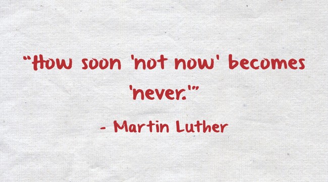 “How soon ‘not now’ becomes ‘never.’” - Quozio