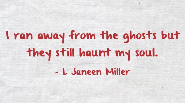 I ran away from the ghosts but they still haunt my soul. - Quozio