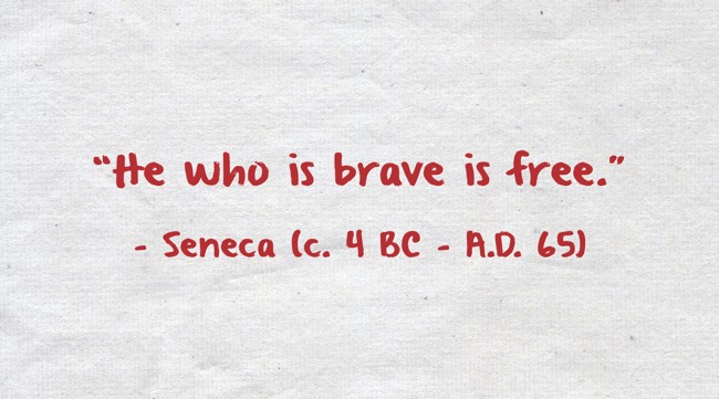 “He who is brave is free.” - Quozio