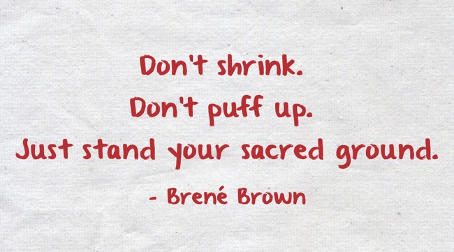 Don't shrink. Don't puff up. Just stand your sacred ground. - Quozio