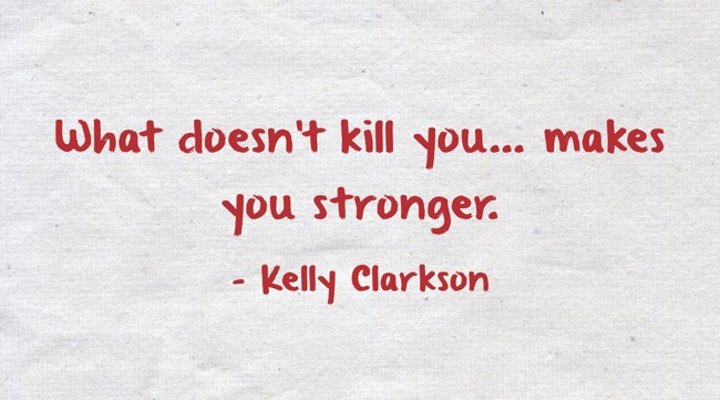 What doesn't kill you... makes you stronger. - Quozio