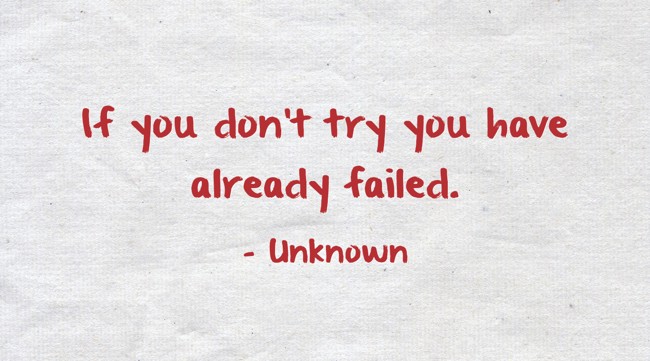 If you don't try you have already failed. - Quozio