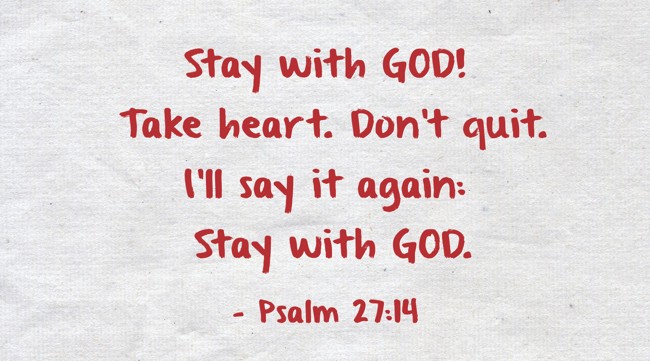 Stay with GOD! Take heart. Don’t quit. I’ll say it again: - Quozio