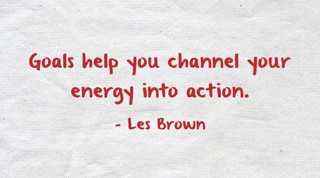 Goals help you channel your energy into action. - Quozio