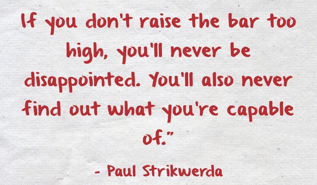 If you don’t raise the bar too high, you’ll never be - Quozio