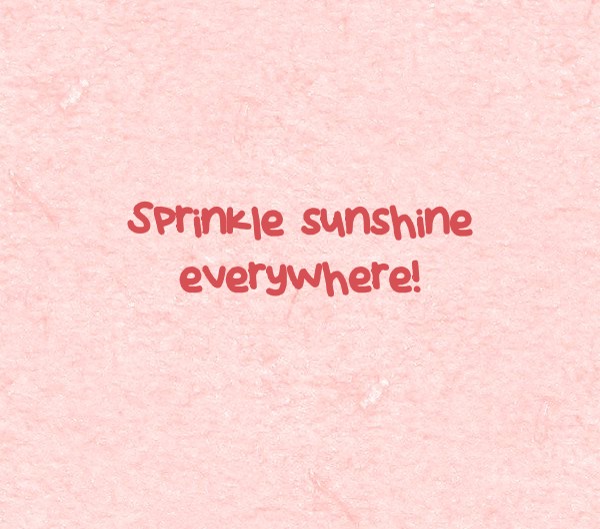Sprinkle sunshine everywhere! - Quozio