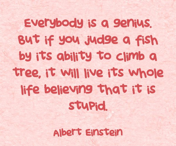Everybody is a genius. But if you judge a fish by its - Quozio