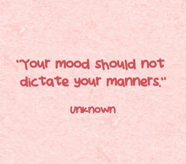 "Your mood should not dictate your manners." - Quozio