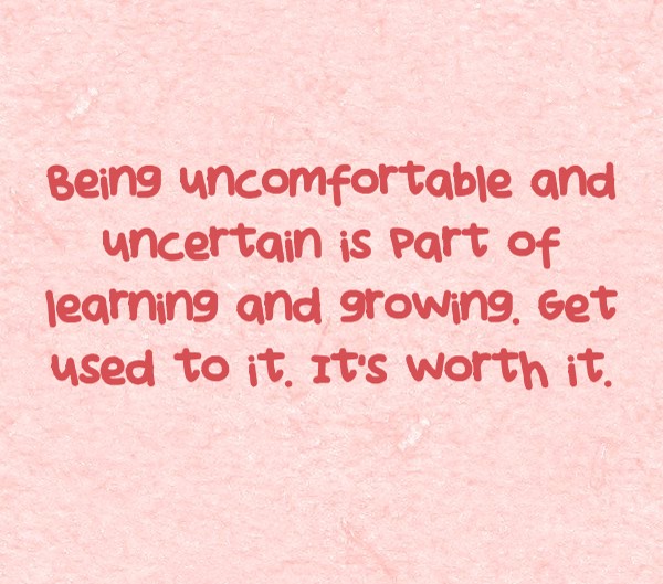 Being uncomfortable and uncertain is part of learning and - Quozio