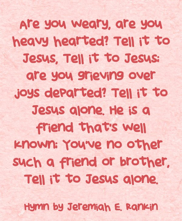 Are you weary, are you heavy hearted? Tell it to Jesus, - Quozio